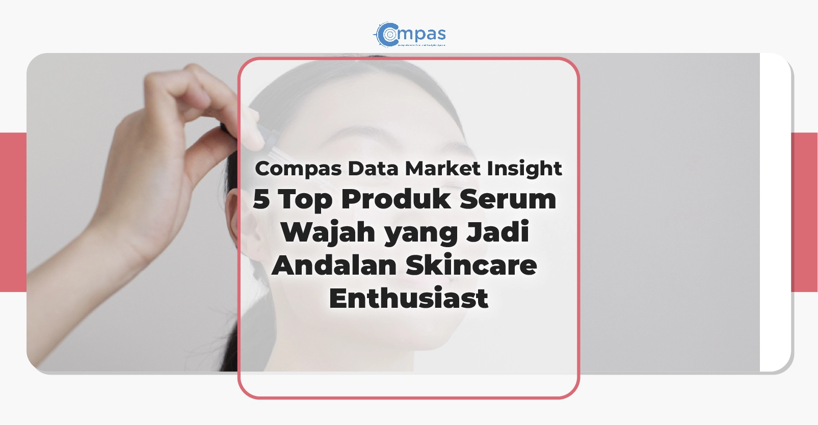 Compas Data Market Insight: 5 Top Produk Serum Wajah yang Jadi Andalan Skincare Enthusiast - Compas